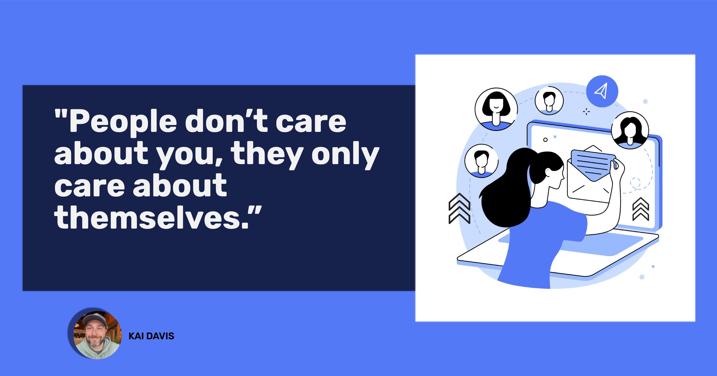 "People don’t care about you, they only care about themselves.” • kai ...