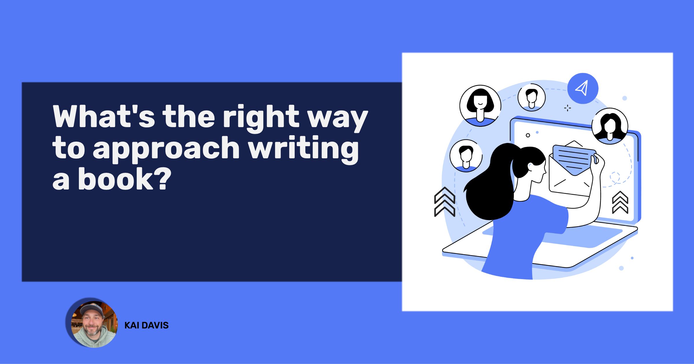 What's the right way to approach writing a book? • kai davis dot com
